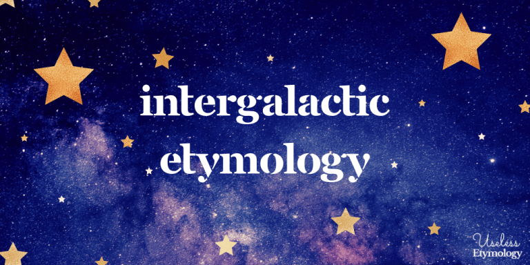 Out of This Word: The Origins of 5 Intergalactic Terms – Useless Etymology