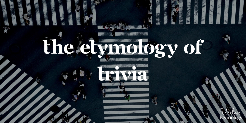 The Etymology of Trivia: A Place Where Three Roads Meet – Useless Etymology